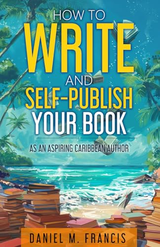 How to Write and Self-Publish Your Book: As an Aspiring Caribbean Author by Mr Daniel Martin ...
