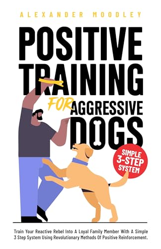 Positive Training For Aggressive Dogs: Train Your Reactive Rebel Into A ...