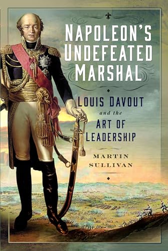 Napoleon’s Undefeated Marshal: Louis Davout and the Art of Leadership by Martin Sullivan | Goodreads