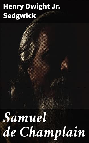 Samuel de Champlain: Exploring the Legacy of a French Explorer in New ...