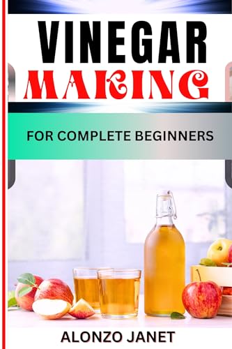 VINEGAR MAKING FOR COMPLETE BEGINNERS: Procedural Guide On How To Make ...