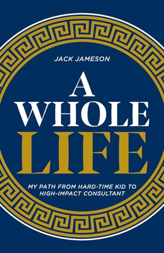 A Whole Life: My path from hard-time kid to high-impact consultant by ...