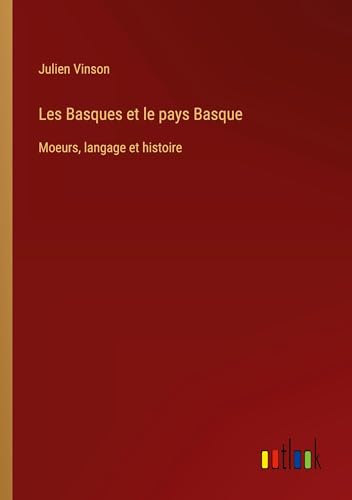 Les Basques et le pays Basque: Moeurs, langage et histoire by Julien ...