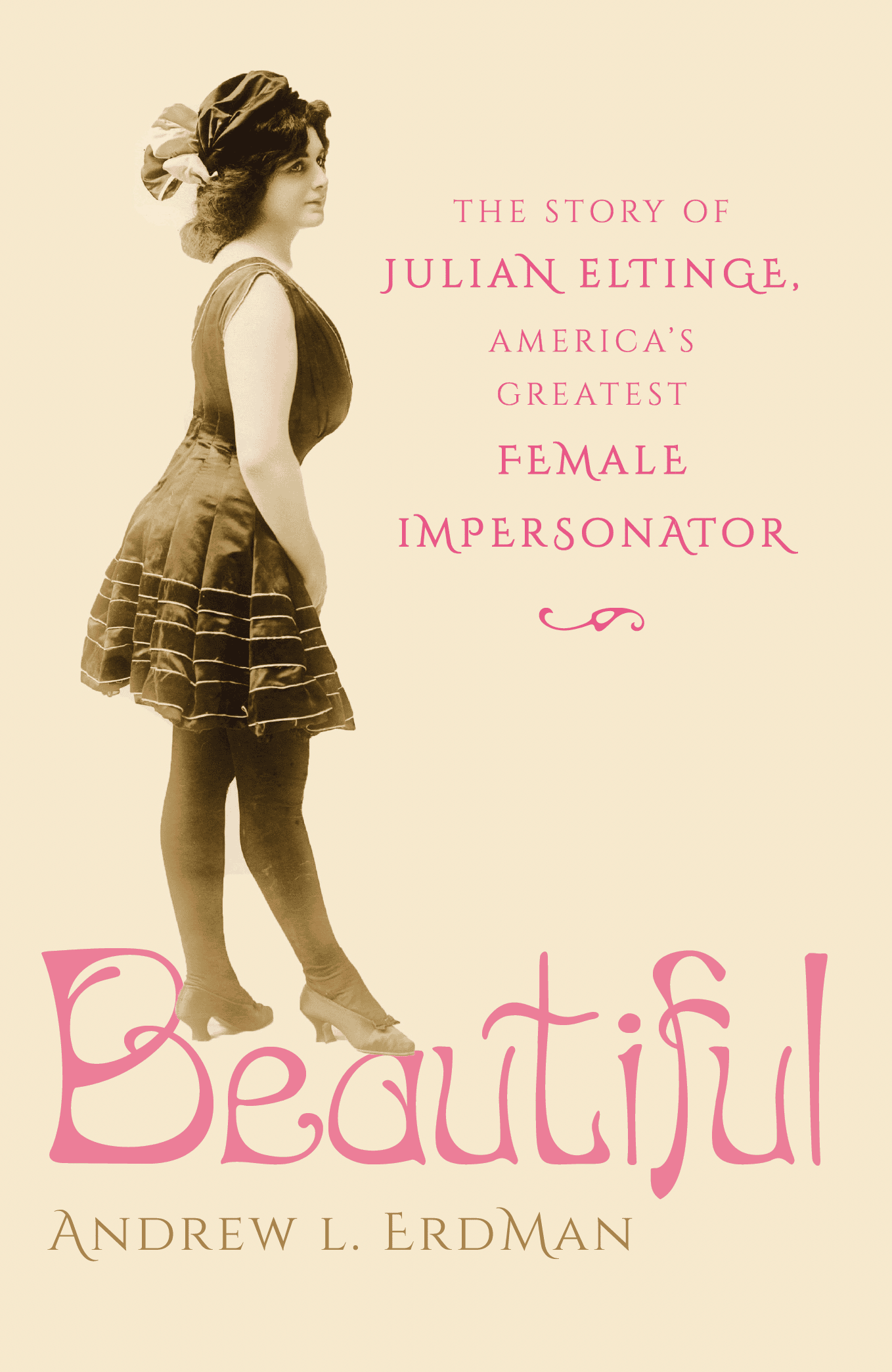 Beautiful: The Story of Julian Eltinge, America's Greatest Female ...