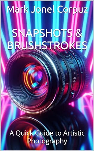 Snapshots & Brushstrokes: A Quick Guide to Artistic Photography by Mark Jonel Corpuz | Goodreads
