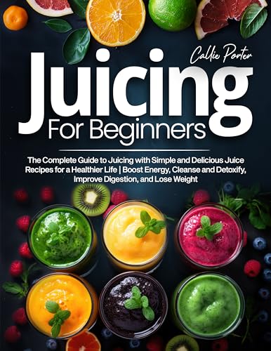 Juicing for Beginners: The Complete Guide to Juicing with Simple and ...