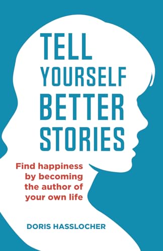 Tell Yourself Better Stories: Find happiness by becoming the author of ...