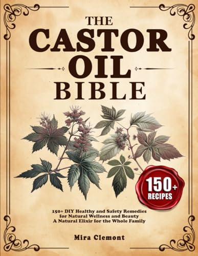 The Castor Oil Bible: 150+ DIY Healthy and Safety Remedies for Natural ...