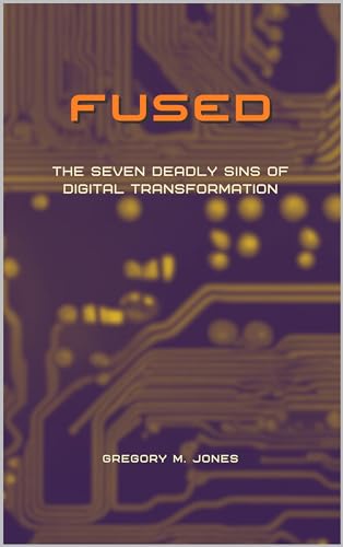 FUSED: The Seven Deadly Sins of Digital Transformation by Gregory M ...