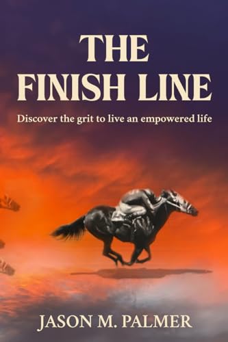 The Finish Line: Discover The Grit to Live An Empowered Life by Jason M ...