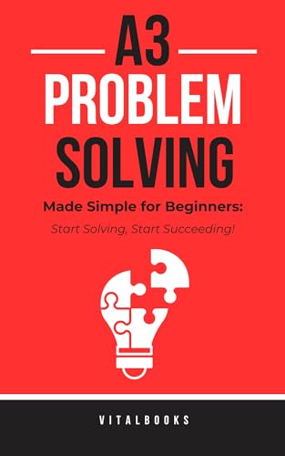 A3 Problem-Solving Made Simple for Beginners: Start Solving, Start Succeeding! by Vital Books ...