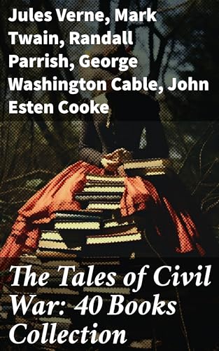 The Tales of Civil War: 40 Books Collection: Novels & Stories of Civil ...