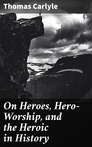 On Heroes, Hero-Worship, and the Heroic in History: Exploring Hero ...