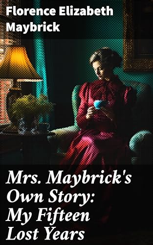 Mrs. Maybrick's Own Story: My Fifteen Lost Years: A Woman's Fight for ...