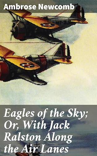 Eagles of the Sky; Or, With Jack Ralston Along the Air Lanes: High ...