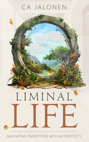 LIMINAL LIFE: Navigating Transitions with Authenticity by C.A. Jalonen ...
