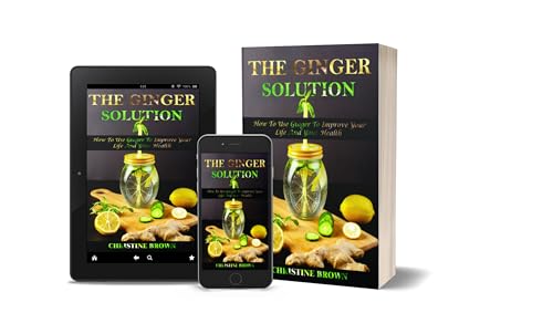 THE GINGER SOLUTION: How To Use Ginger To Improve Your Life And Your ...