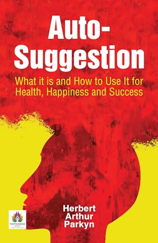 Auto-Suggestion; What it is and How to Use It for Health, Happiness and ...