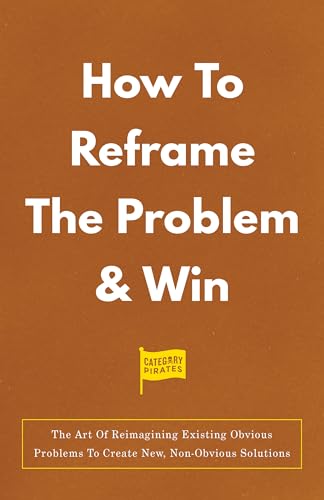 How To Reframe The Problem & Win: The Art Of Reimagining Existing ...