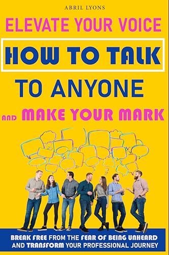 Elevate Your Voice How To Talk To Anyone and Make Your Mark: Break Free ...