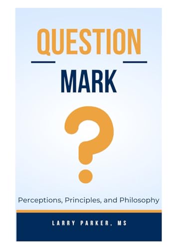 Question Mark: Perceptions, Principles, and Philosophy by Larry Parker ...