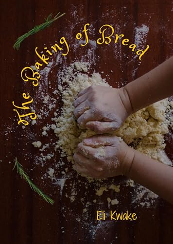The Baking of Bread: A Poem by Eli Kwake | Goodreads