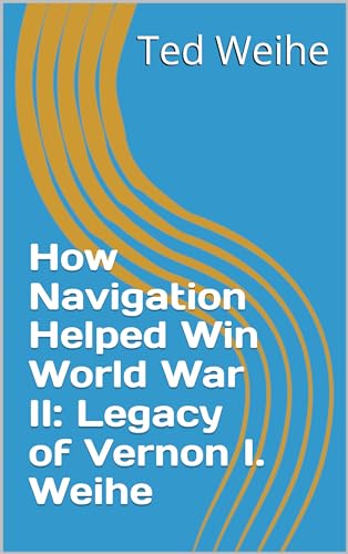 How Navigation Helped Win World War II: Legacy of Vernon I. Weihe by ...