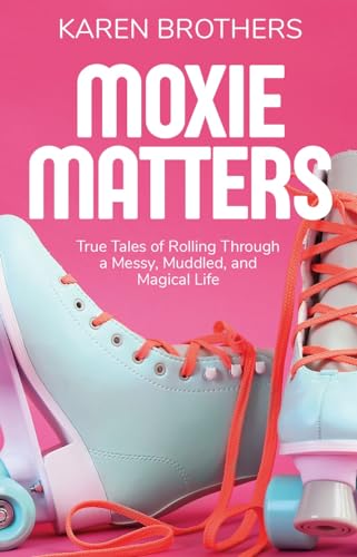 Moxie Matters: True Tales of Rolling Through a Messy, Muddled, and ...