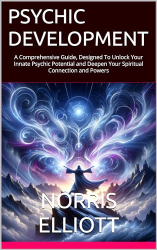 PSYCHIC DEVELOPMENT: A Comprehensive Guide, Designed To Unlock Your Innate Psychic Potential and ...
