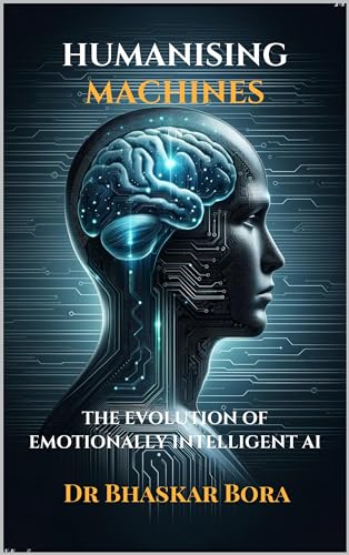 Humanising Machines : The Evolution of Emotionally Intelligent AI by Bhaskar Bora | Goodreads