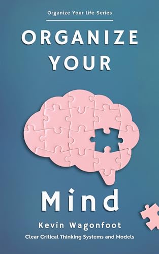 Organize Your Mind: Clear Critical Thinking Systems And Models by Kevin ...