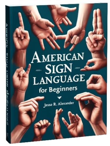 AMERICAN SIGN LANGUAGE FOR BEGINNERS: A Complete and Illustrative Guide ...