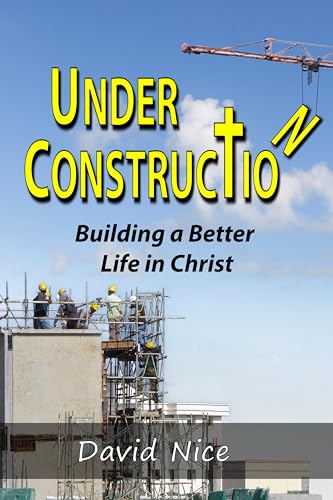 Under Construction: Building a Better Life in Christ by David Nice ...