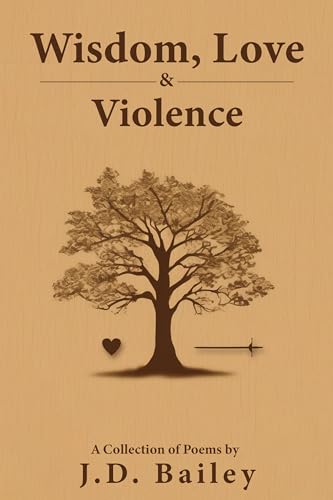 Wisdom, Love & Violence: A Collection of Poems by J.D. Bailey | Goodreads