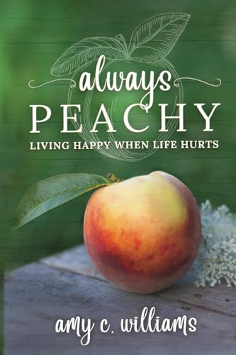 Always Peachy: Living Happy When Life Hurts by Amy C. Williams | Goodreads