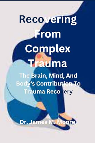 Recovering From Complex Trauma: The Brain, Mind, And Body's ...