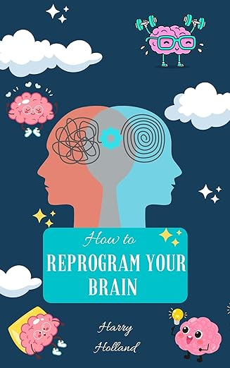 How to Reprogram Your Brain: A Practical Guide to Transforming Your ...