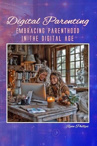 Digital Parenting: Embracing Parenthood in the Digital Age by Ryan Phillips | Goodreads