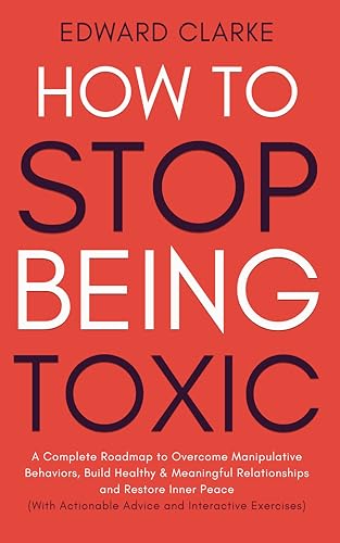 How to Stop Being Toxic: Overcome Manipulative Behaviors, Build Healthy ...