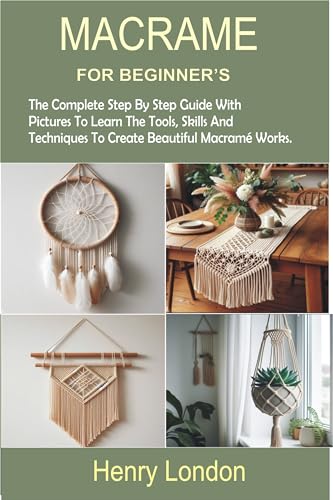 MACRAMÉ FOR BEGINNERS: The Complete Step By Step Guide With Pictures To Learn The Tools, Skills ...