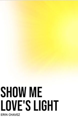 Show Me Love's Light by Erin Chavez | Goodreads