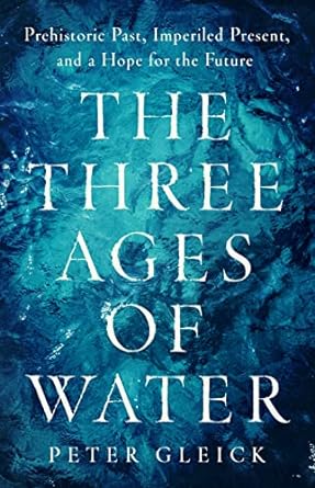 The Three Ages of Water: Prehistoric Past, Imperiled Present, and a ...