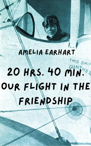 20 hrs. 40 min.: Our Flight in the Friendship: Amelia Earhart, The ...
