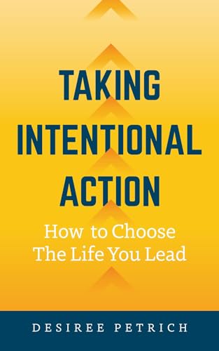 Taking Intentional Action: How to Choose the Life you Lead by Desiree ...