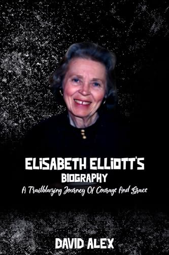 ELISABETH ELLIOTT'S BIOGRAPHY: A Trailblazing Journey of Courage and ...