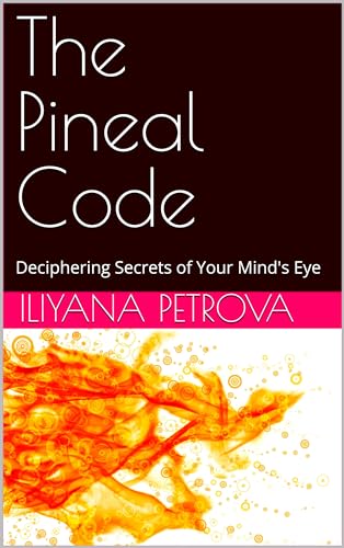 The Pineal Code: Deciphering Secrets of Your Mind's Eye by Iliyana Petrova | Goodreads