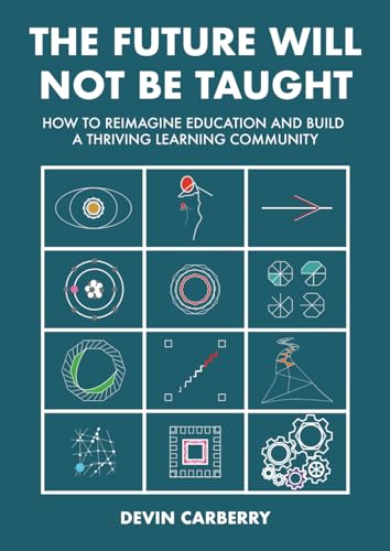 "The Future Will Not Be Taught": How to Reimagine Education and Build a ...