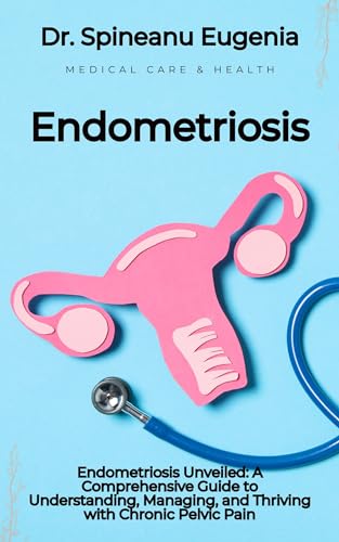 Endometriosis Unveiled: A Comprehensive Guide to Understanding ...