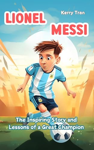 Lionel Messi: The Inspiring Story and Lessons of a Great Champion ...