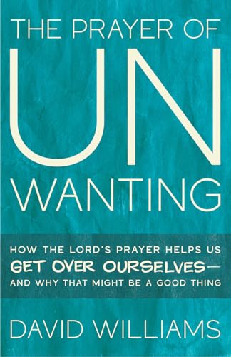 The Prayer of Unwanting: How the Lord's Prayer Helps Us Get Over ...